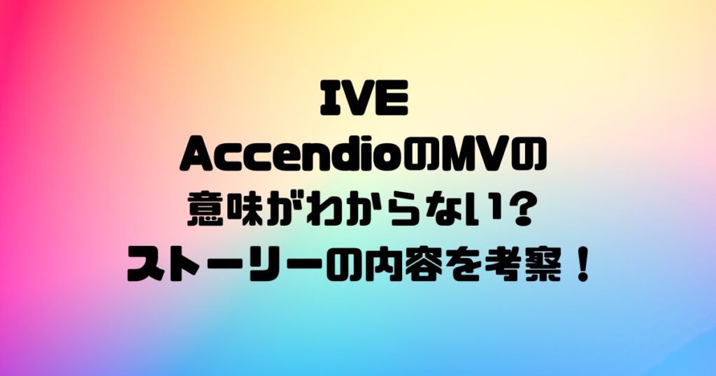 IVEのAccendioのMVの意味がわからない？ストーリーの内容を考察！